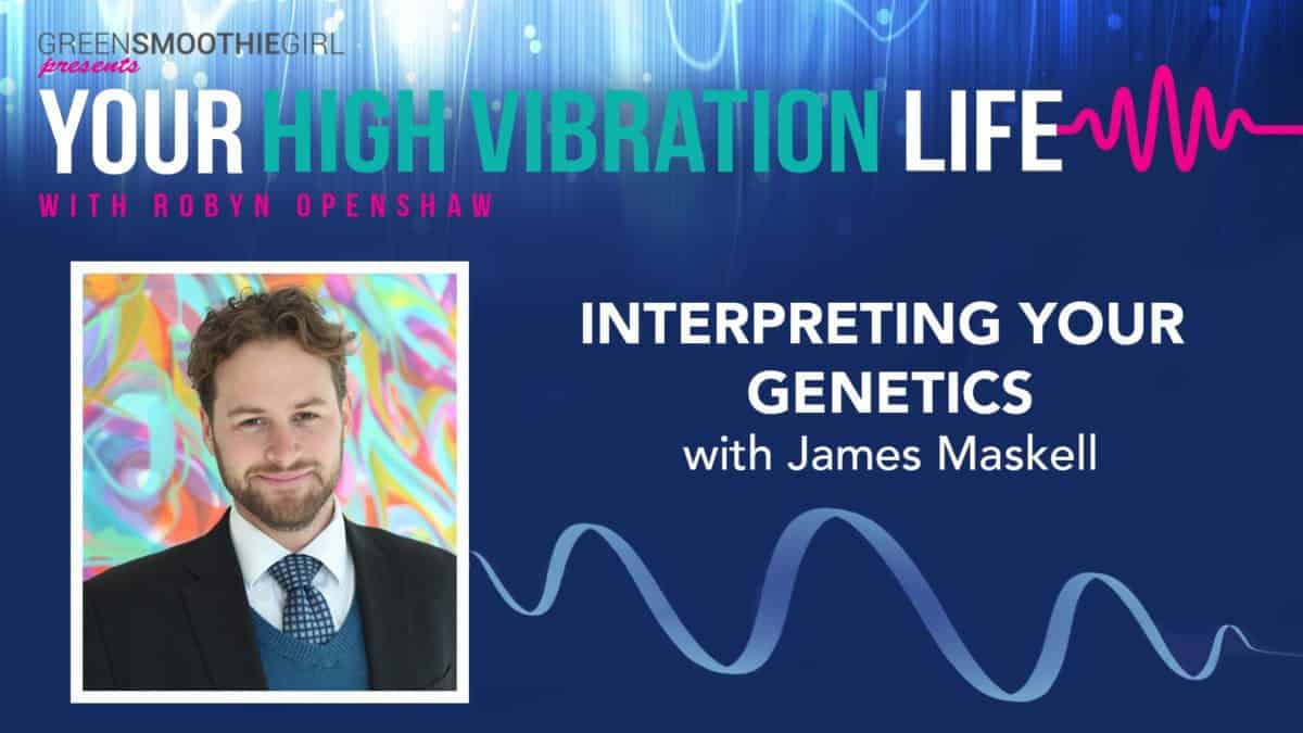 Ep.47: Interpreting Your Genetics with James Maskell - GreenSmoothieGirl